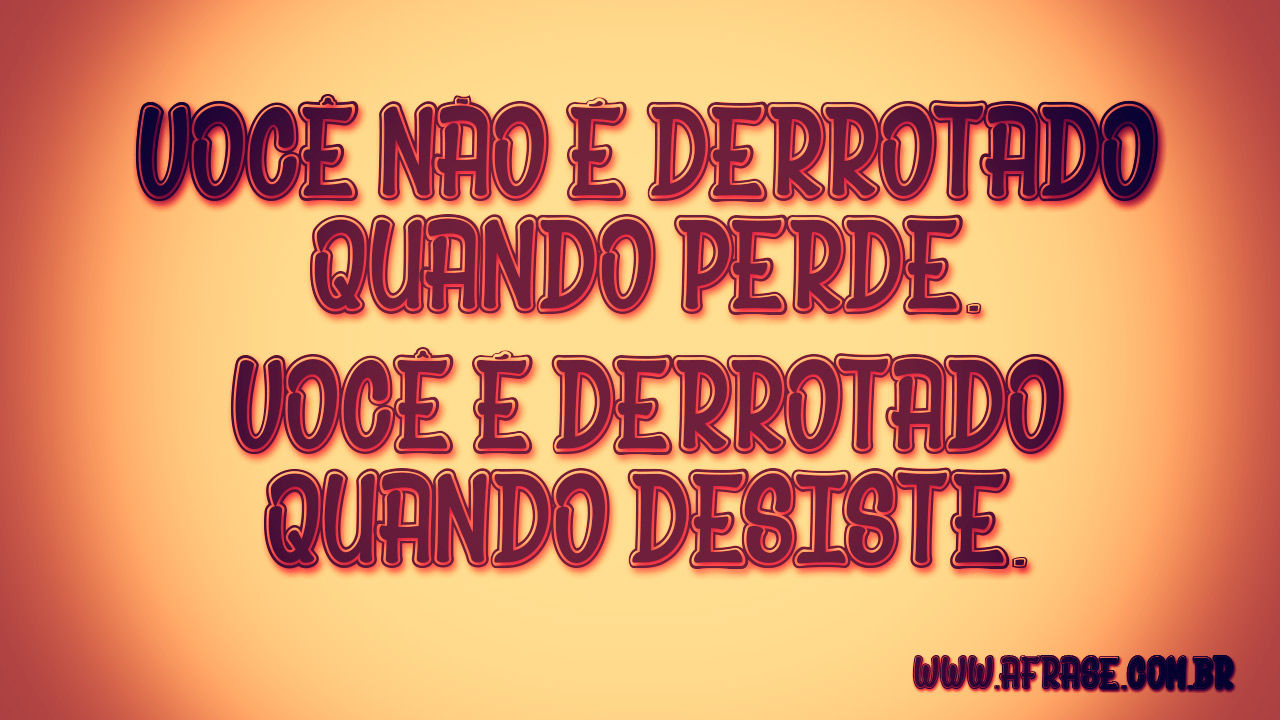 A Frase - Só é derrotado quando desiste A Frase - Só é derrotado quando desiste