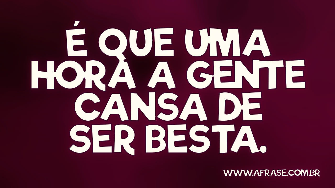 A Frase - Uma hora a gente cansa